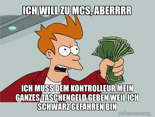 Ich will zu mcs, aberrrr ich muss dem Kontrolleur mein ganzes ...