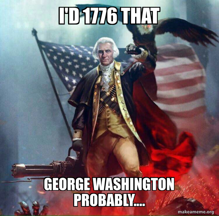 I'd 1776 that George Washington probably.... Meme Generator