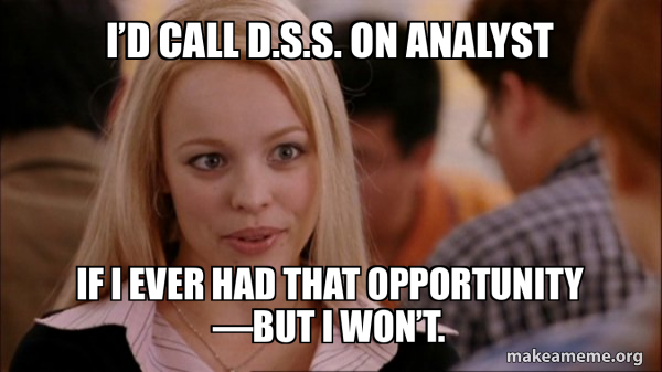 I’d call d.s.s. On analyst If I ever had that opportunity —but I won’t ...