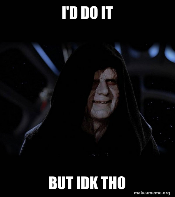 I'd do it but idk tho - Sith Lord Meme Generator