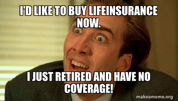 I'd like to buy lifeinsurance now. I just retired and have no coverage ...