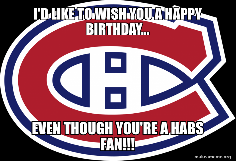 I'd like to wish you a happy birthday... even though you're a habs fan ...