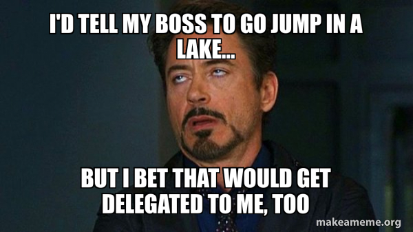 I'd tell my boss to go jump in a lake... but I bet that would get ...