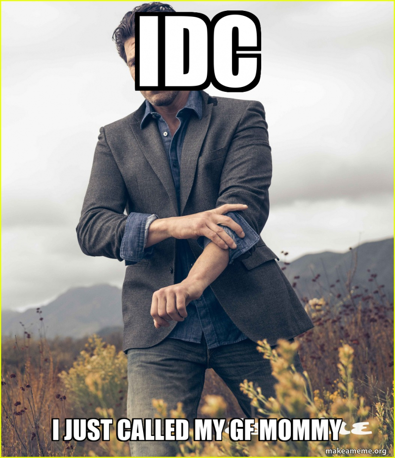 idc i just called my gf mommy Meme Generator