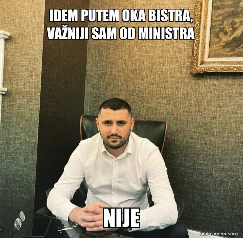 Idem putem oka bistra, Važniji sam od ministra Nije Meme Generator