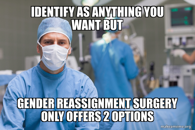 identify AS ANYTHING YOU WANT BUT GENDER REASSIGNMENT SURGERY ONLY ...