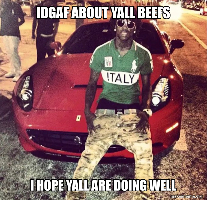 IdGaf about yall beefs I Hope yall are doing well Meme Generator
