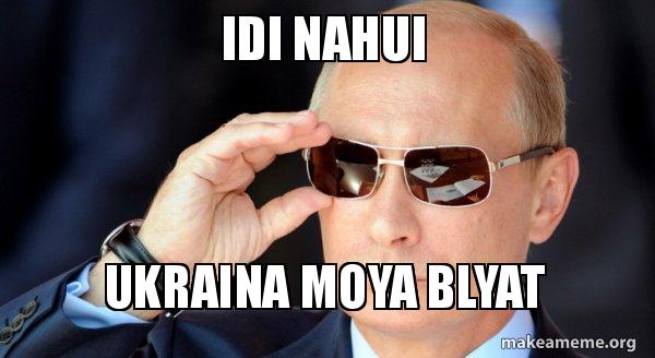 idi nahui ukraina moya blyat - Vladamir Putin Meme Generator