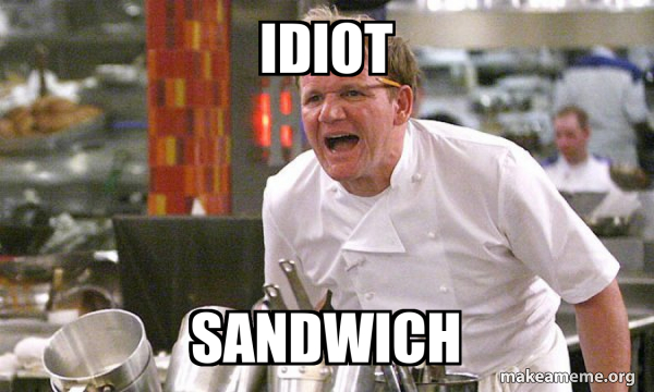 idiot sandwich - Gordon Ramsay Hell's Kitchen Meme Generator