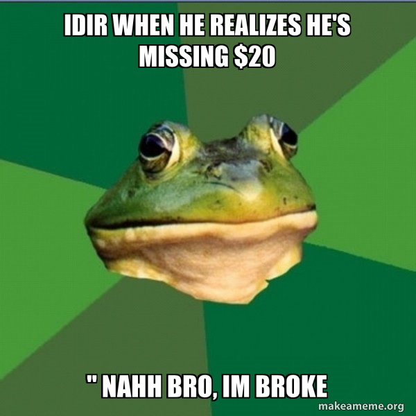 Idir when he realizes he's missing $20 " nahh bro, im broke - Foul ...