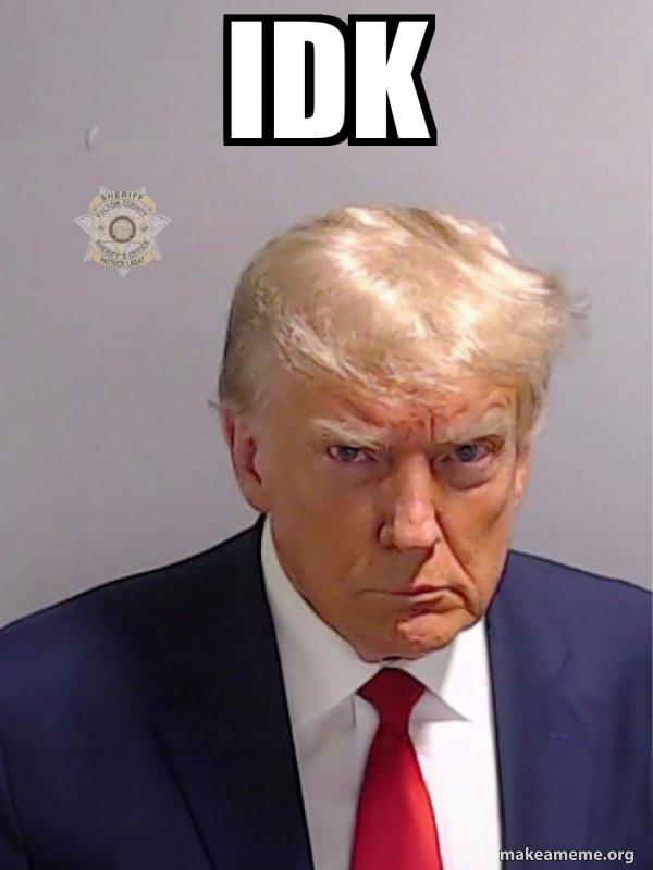 idk - Donald Trump Mugshot Meme Generator