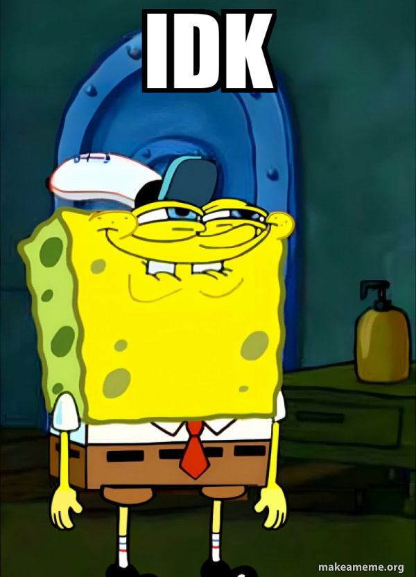 idk - SpongeBob Grin Meme Generator