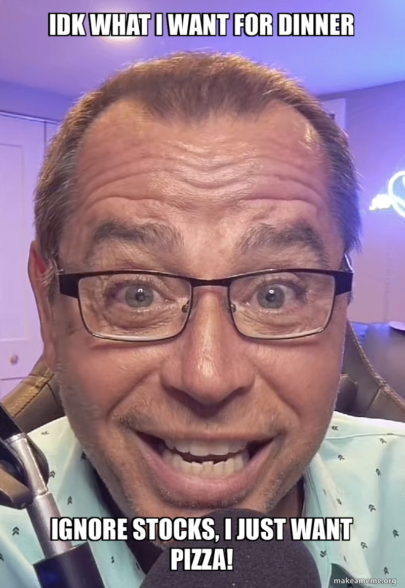 IDK WHAT I WANT FOR DINNER IGNORE STOCKS, I JUST WANT PIZZA! Meme Generator