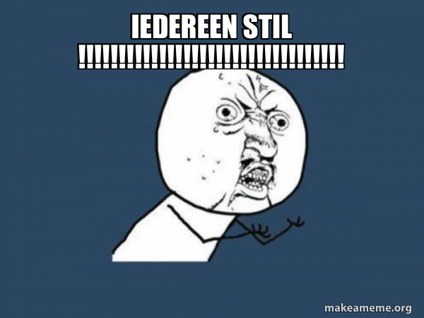 iedereen stil !!!!!!!!!!!!!!!!!!!!!!!!!!!!!!!!! - Y U No Meme Generator