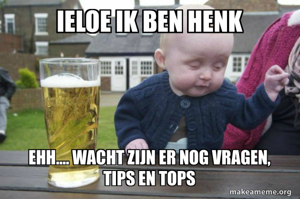 ieloe ik ben henk ehh.... wacht zijn er nog vragen, tips en tops ...