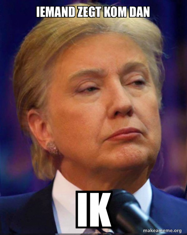 iemand zegt kom dan ik - Trillary Meme Generator