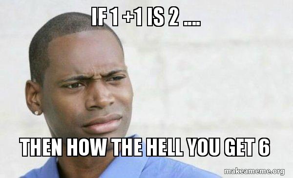 If 1 +1 is 2 .... then how the hell you get 6 - Confused Black Man Meme ...