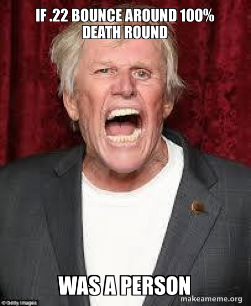 if .22 bounce around 100% death round was a person | Make a Meme