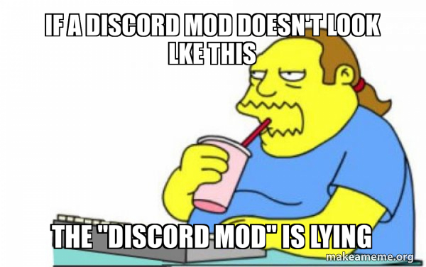 if a discord mod doesn't look lke this the "discord mod" is lying ...