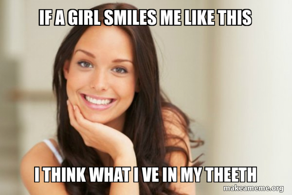 If a Girl Smiles me like this I think what i ve in my theeth - Good ...
