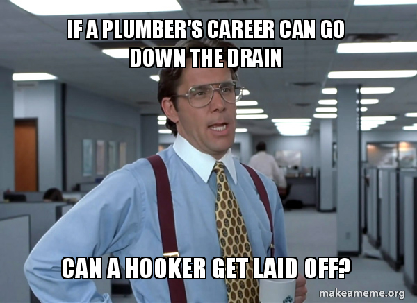 if a plumber's career can go down the drain can a hooker get laid off ...