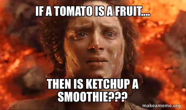 if a tomato is a fruit.... then is ketchup a smoothie??? - Frodo it's ...