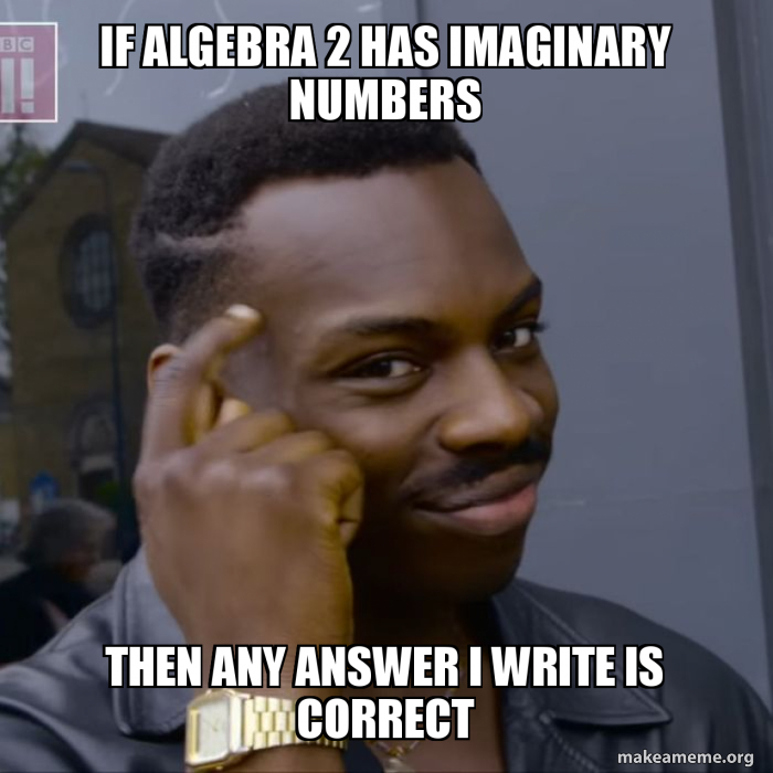 If Algebra 2 has imaginaRy numbers Then any answer i write is correct ...