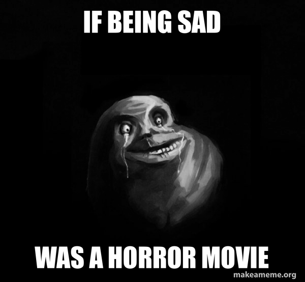 if being sad was a horror movie - Forever Alone Meme Generator