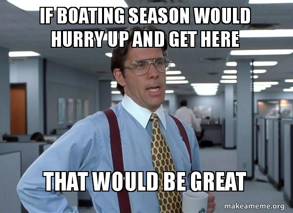If boating season would hurry up and get here That would be great ...