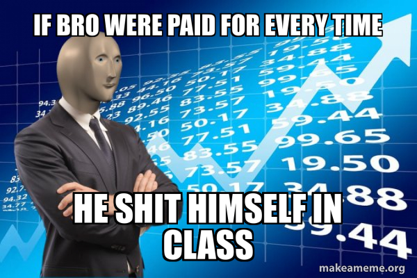 if bro were paid for every time he shit himself in class - Stonks Only ...