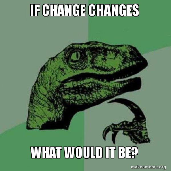 IF CHANGE CHANGES WHAT WOULD IT BE? - Philosoraptor Meme Generator