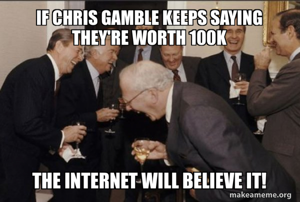 if chris gamble keeps saying they're worth 100k the internet will ...
