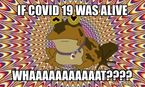 if covid 19 was alive whaaaaaaaaaaat???? - Hypnotoad Meme Generator