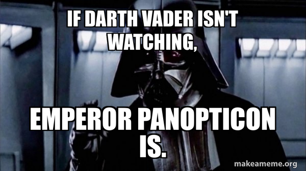 If Darth Vader isn't watching, Emperor Panopticon is. - Darth Vader ...