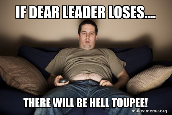 If Dear Leader loses.... there will be hell toupee! - Douchebag Darrell ...