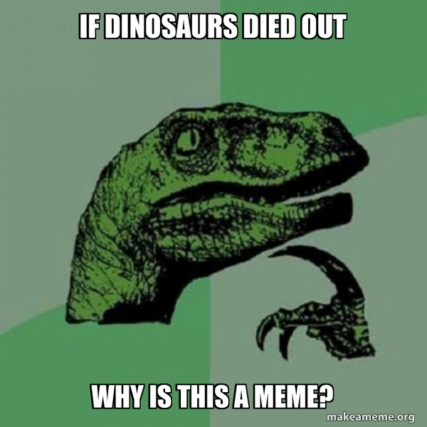 If dinosaurs died out Why is this a meme? - Philosoraptor Meme Generator