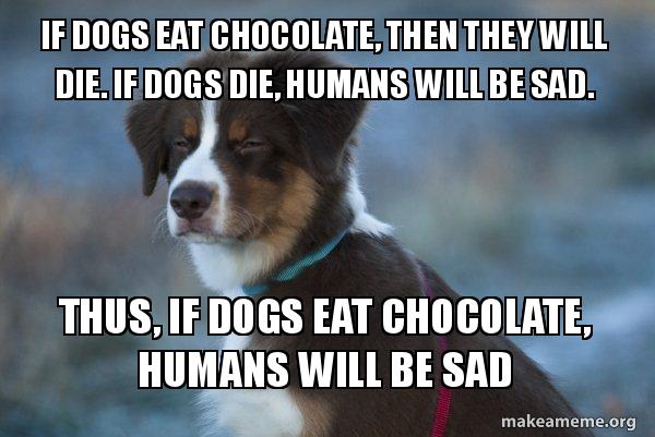If dogs eat chocolate, then they will die. If dogs die, humans will be ...