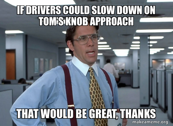 If drivers could slow down on tom’S knob approach That would be Great ...