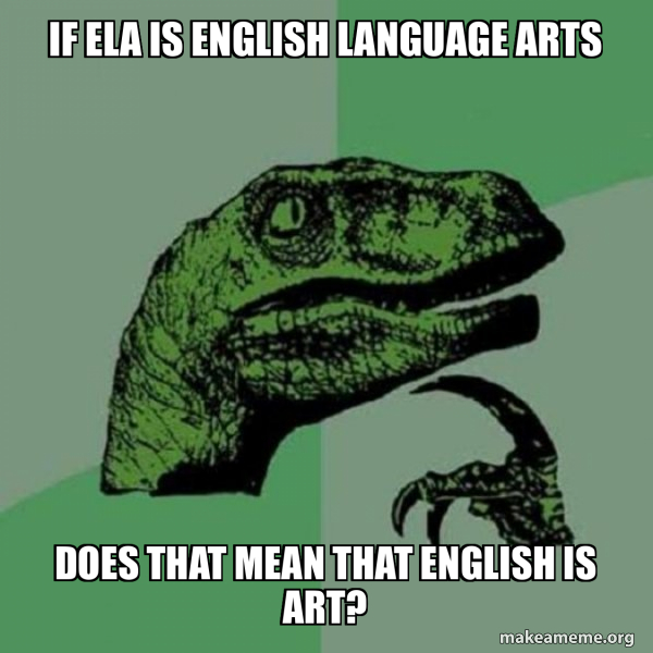 If ELA is english language arts Does that mean that English is art ...