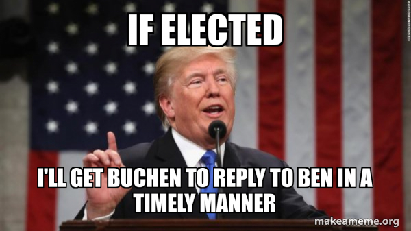 If elected I'll get Buchen to reply to ben in a timely manner - Donald ...