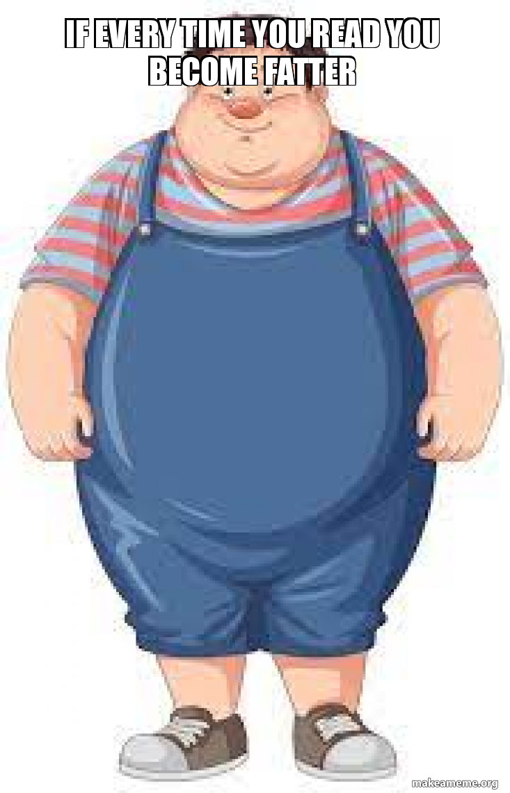 If every time you read you become fatter Meme Generator