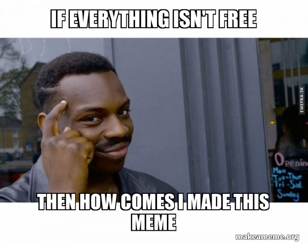 If everything isn't free THEN HOW COMES I MADE THIS MEME - Roll Safe ...