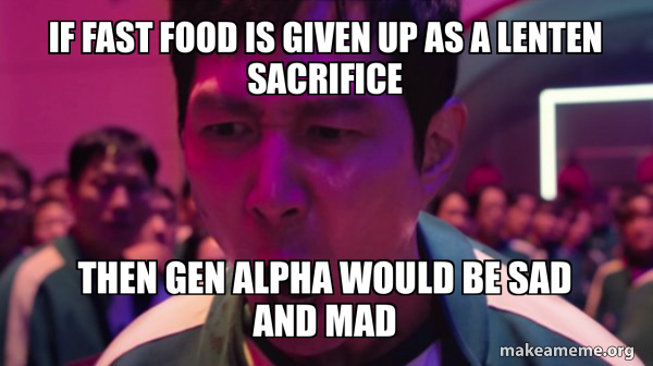 If fast food is given up as a Lenten sacrifice Then Gen Alpha would be ...