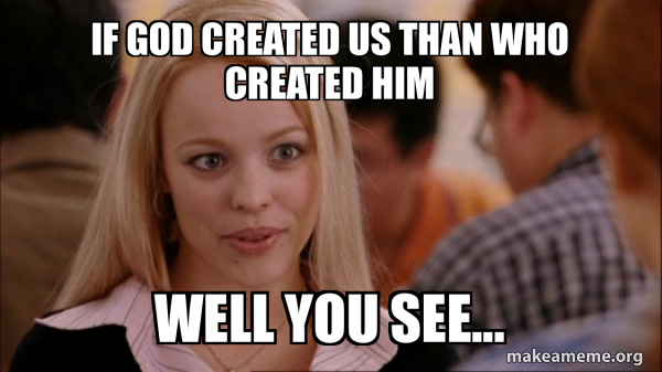 If god created us than who created him Well you see... - Mean Girls ...