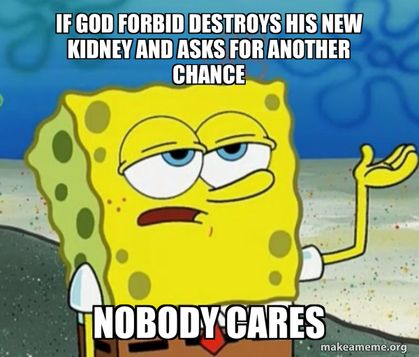 If god forbid destroys his new kidney and asks for another chance ...