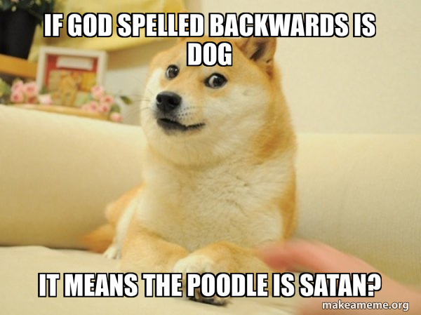 IF GOD SPELLED BACKWARDS IS DOG IT MEANS THE POODLE IS SATAN? - Doge ...