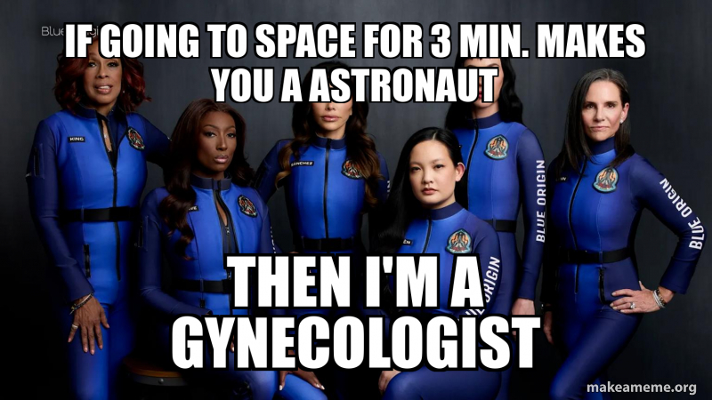 If going to space for 3 min. makes you a astronaut Then I'm a ...