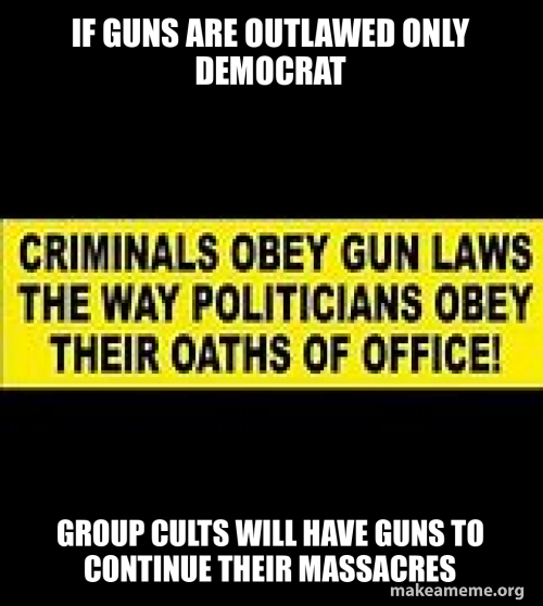 if guns are outlawed only democrat group cults will have guns to ...