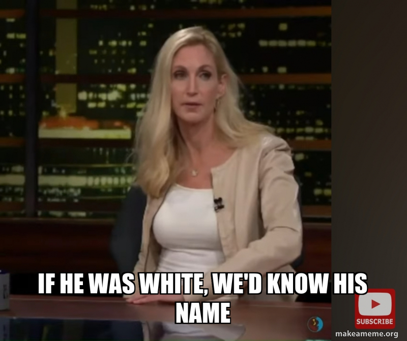 If he was white, we'd know his name Meme Generator