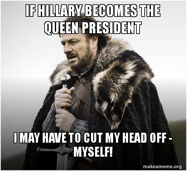 If Hillary Becomes The Queen President I May Have To Cut My Head Off ...